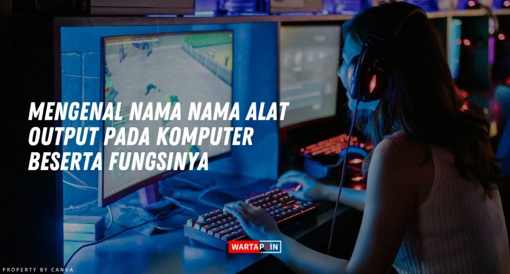 15 Nama Alat Ouput Pada Komputer Beserta Fungsinya
