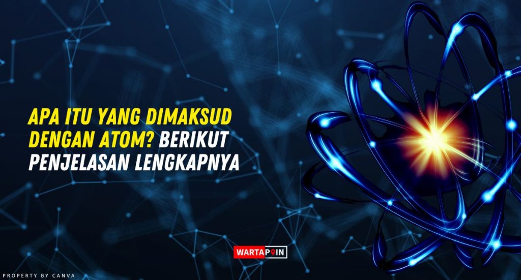 Apa itu yang Dimaksud dengan Atom? Berikut Penjelasannya