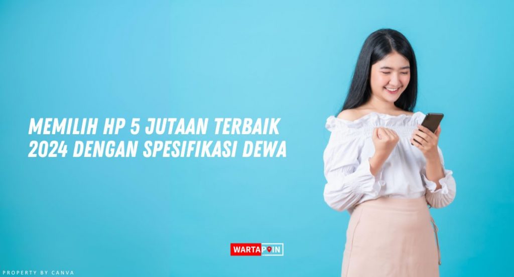 Memilih HP 5 Jutaan Terbaik 2024 dengan Spesifikasi Dewa