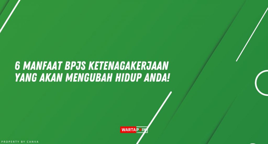 6 Manfaat BPJS Ketenagakerjaan yang Akan Mengubah Hidup Anda!