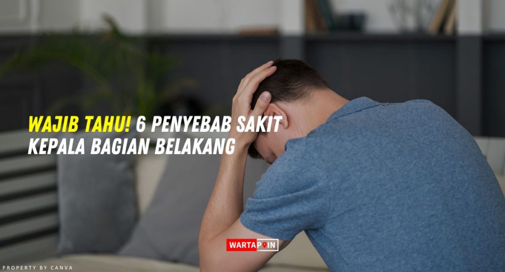 Wajib Tahu! 6 Penyebab Sakit Kepala Bagian Belakang